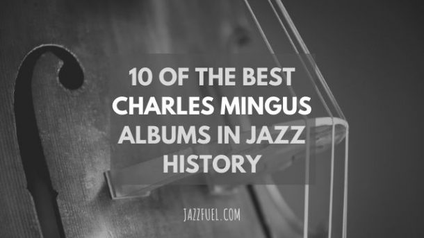 10 of the Best Charles Mingus Albums in Jazz History